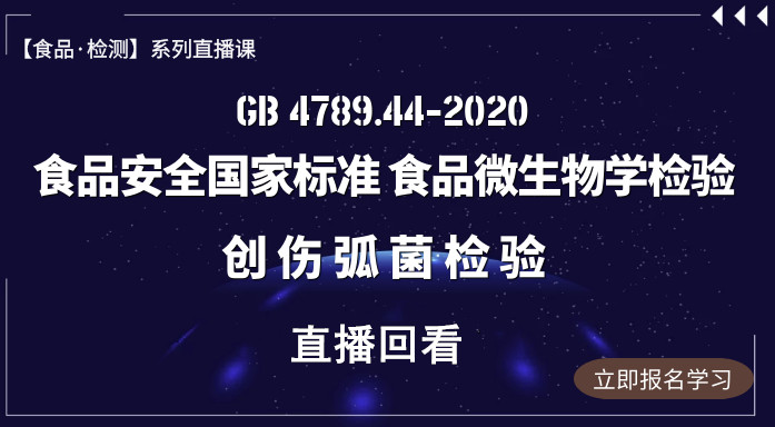 GB4789.44－2020《食品安全国家标准 食品微生物学检验 创伤弧菌检验》直播回看_点播课—食学宝在线学习平台